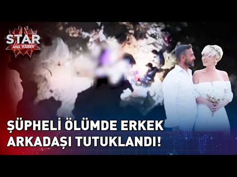 Şüpheli Ölüm Sonrası Erkek Arkadaşı Tutuklandı! | Star Ana Haber