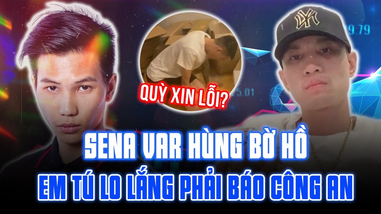 TOÀN CẢNH DRAMA TÚ SENA VAR HÙNG BỜ HỒ, EM TÚ "QUỲ" XIN LỖI, TIẾN BỊP ...