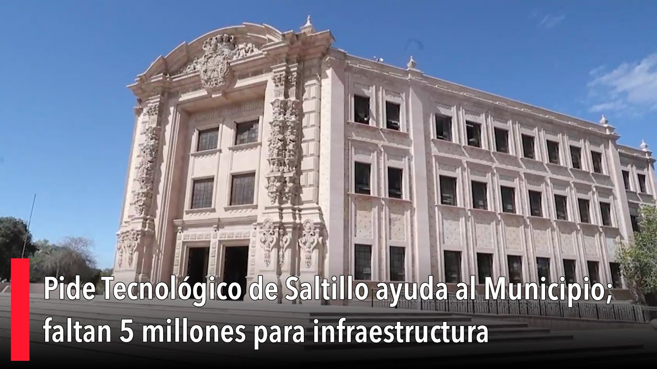 Pide Tecnológico de Saltillo ayuda al Municipio; faltan 5 millones para ...