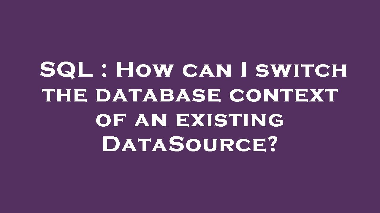 Sql How Can I Switch The Database Context Of An Existing Datasource 0568