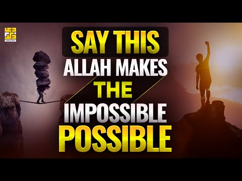 ALLAH MAKES THE IMPOSSIBLE POSSIBLE – SAY THIS DUA DAILY!