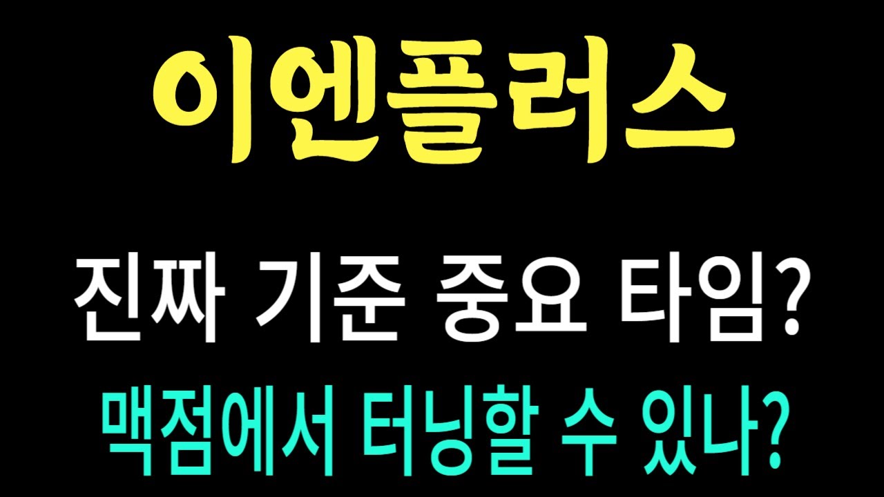 진짜 기준이 중요한 타임 맥점에서 터닝할 수 있나 이엔플러스 이엔플러스 주가 이엔플러스 전망 이엔플러스 주식