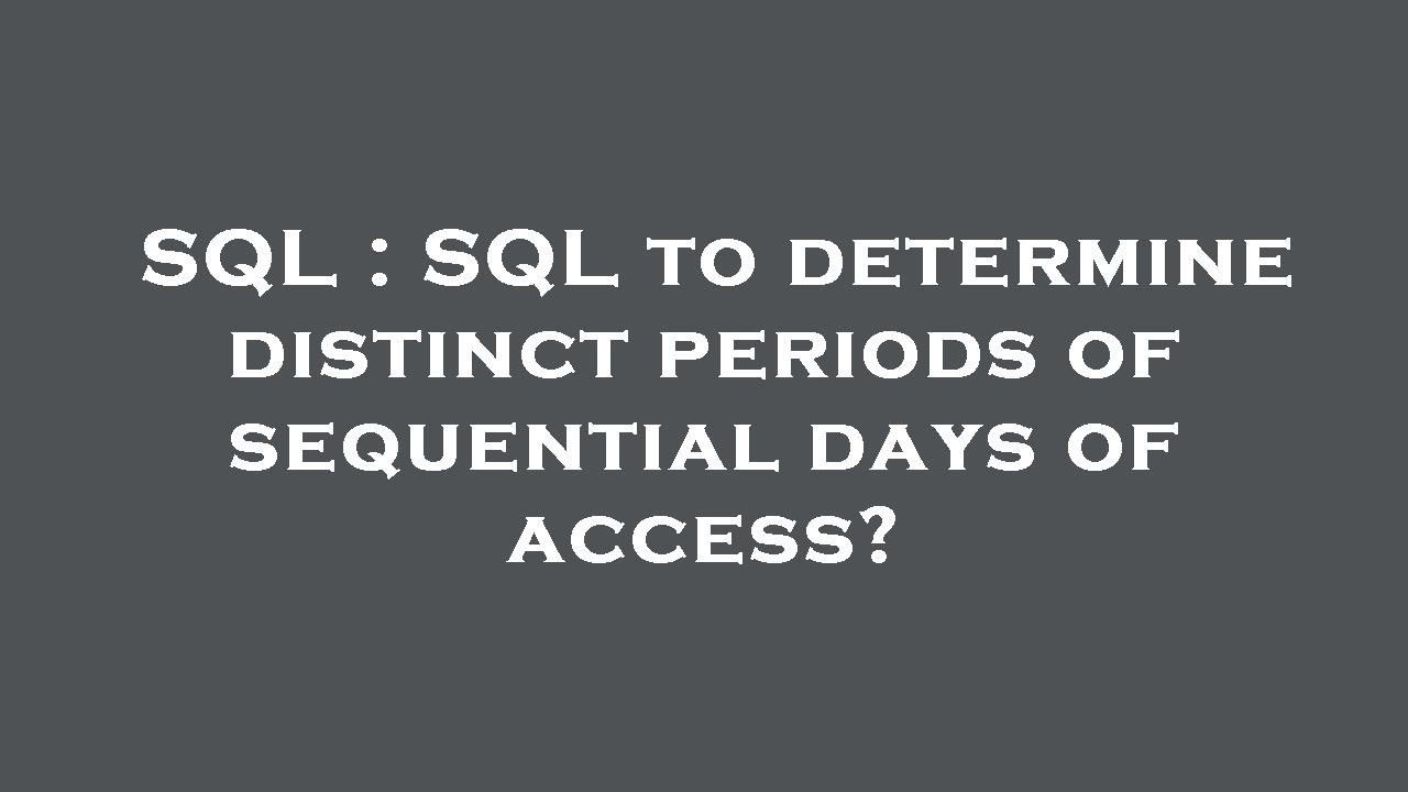 SQL : SQL to determine distinct periods of sequential days of access ...
