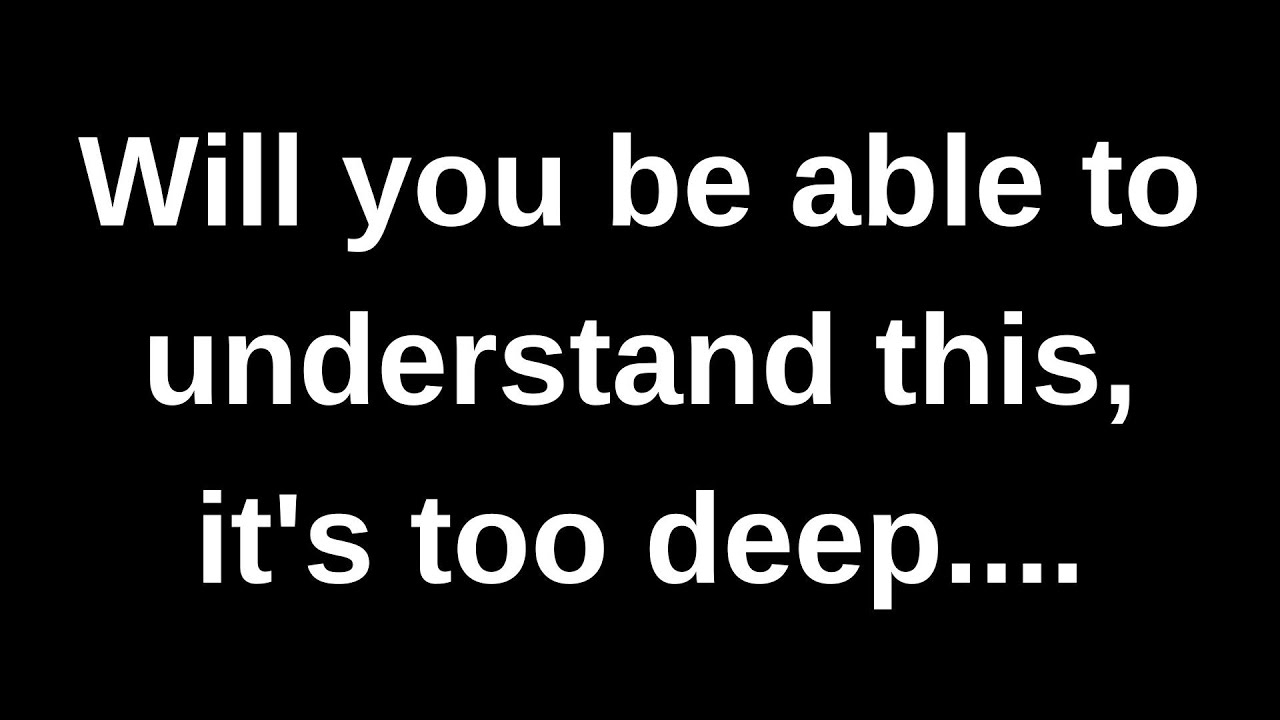 Will you be able to understand this, it's too deep..... love messages ...