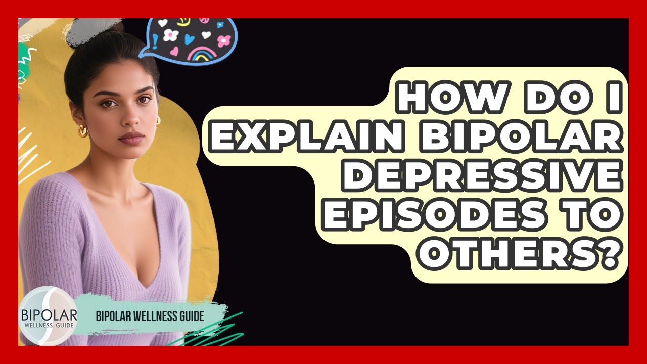 How Do I Explain Bipolar Depressive Episodes To Others? - Bipolar ...