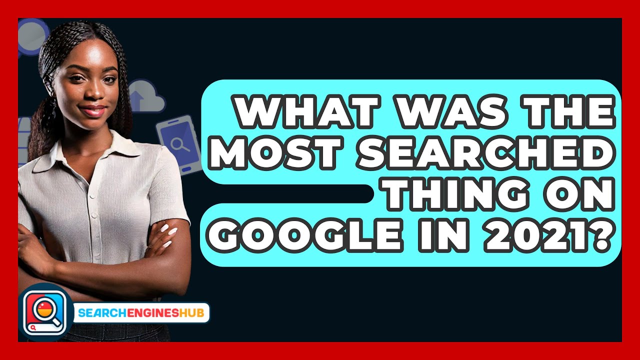 What Was The Most Searched Thing On Google In 2021? - SearchEnginesHub ...
