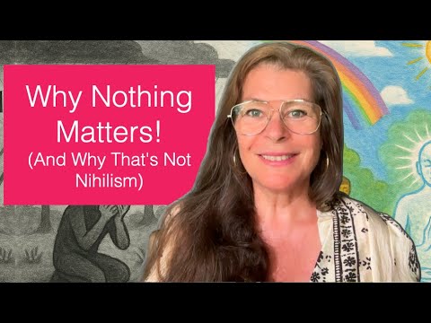 Why Nothing Matters! (And Why That's Not Nihilism) - Practical Non-Duality