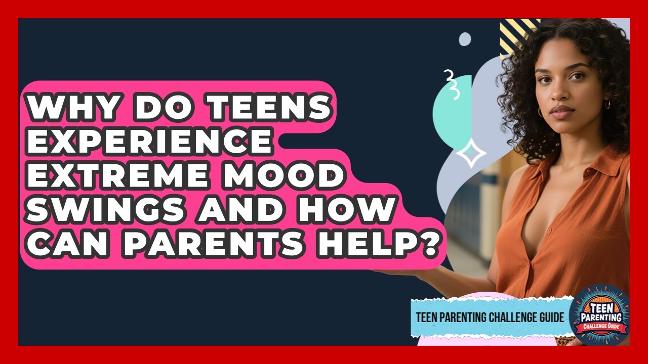 Why Do Teens Experience Extreme Mood Swings And How Can Parents Help ...