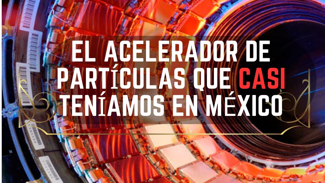 El acelerador de partículas que CASI teníamos en México - YouTube