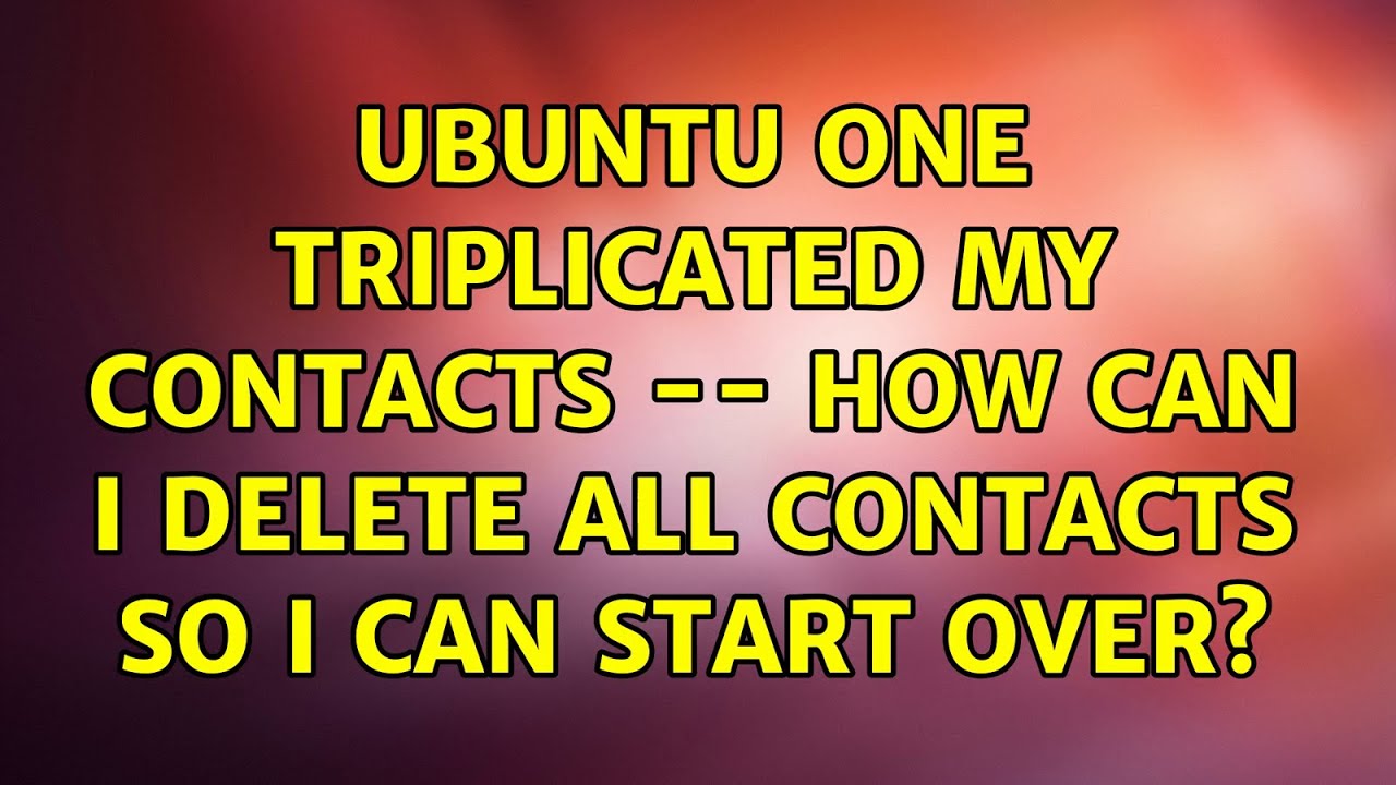 Ubuntu Ubuntu One Triplicated My Contacts How Can I Delete All Ubuntu Ubuntu One Triplicated My Contacts How Can I Delete All