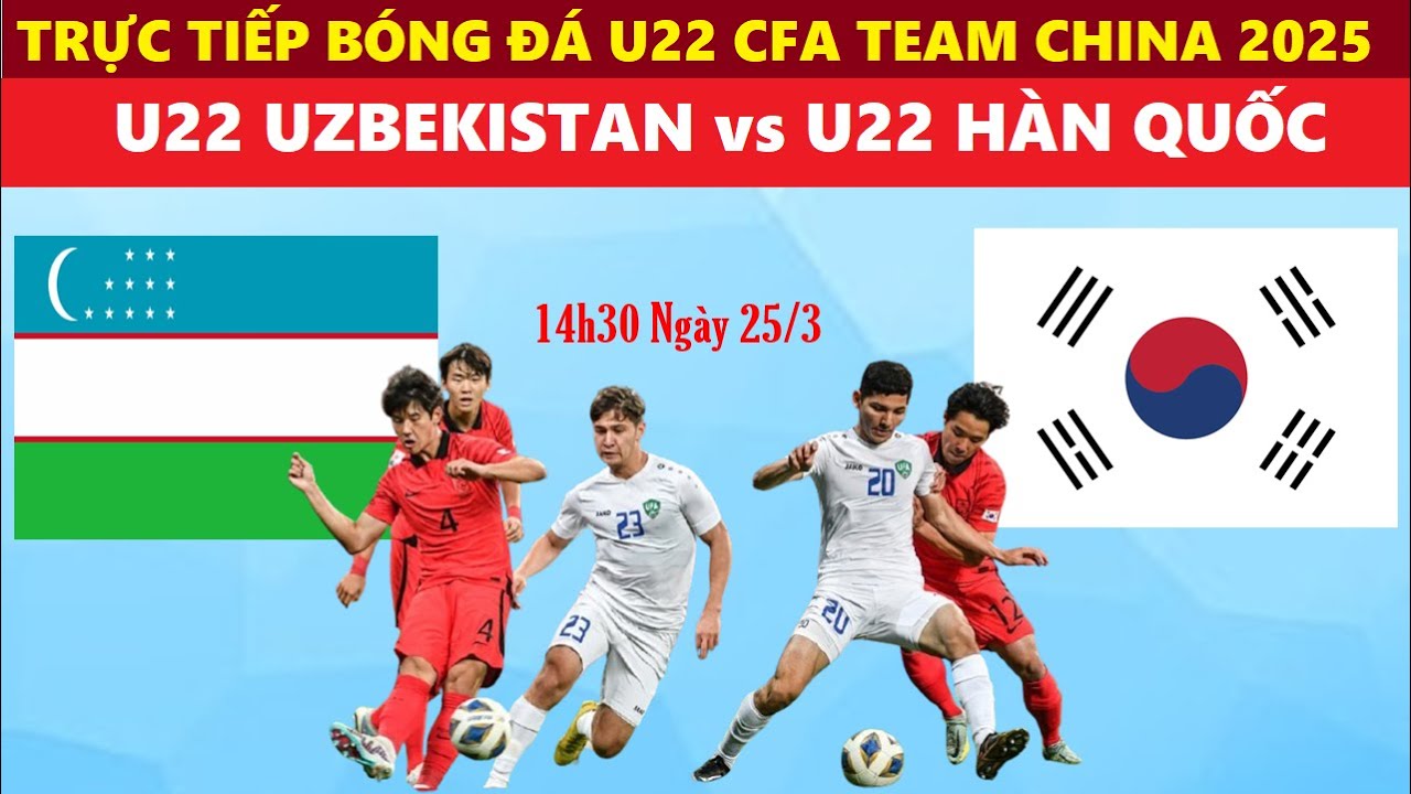TRỰC TIẾP I U22 UZBEKISTAN vs U22 HÀN QUỐC, 14H30 NGÀY 25/3, LINK XEM U22 CFA TEAM CHINA 2025 ...