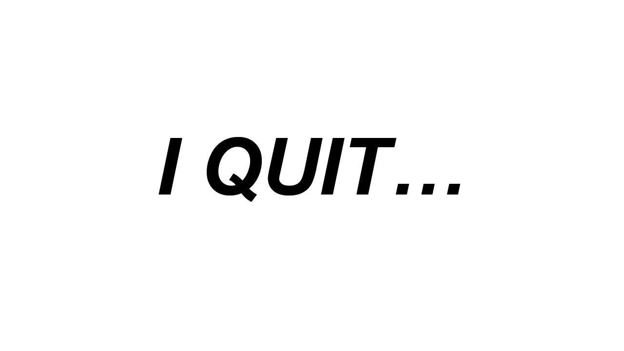 I quit... - YouTube