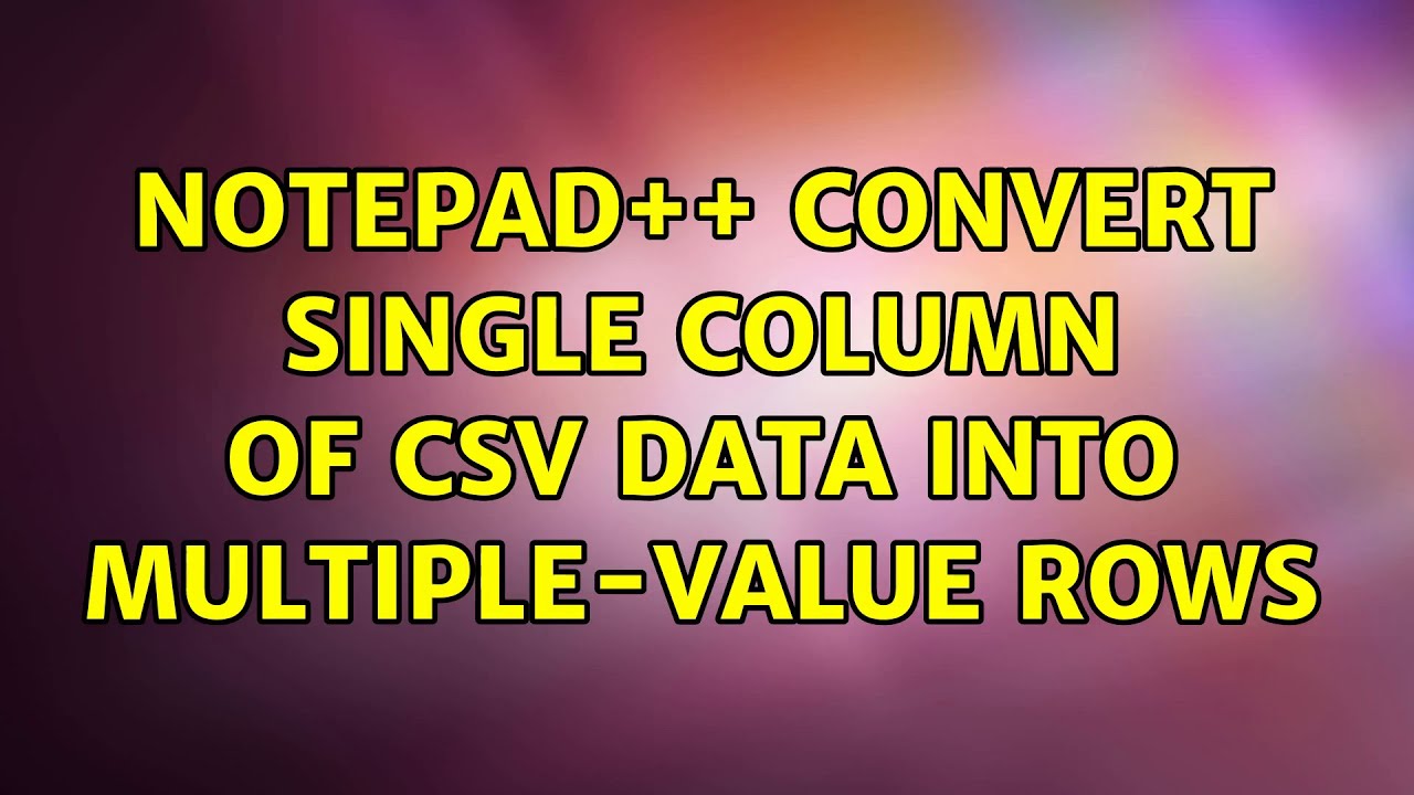 Notepad++ Convert single column of csv data into multiple-value rows - YouTube