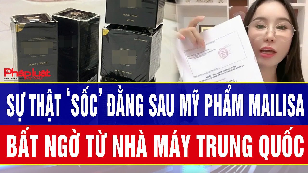 Sự thật ‘sốc’ đằng sau mỹ phẩm Mailisa: Công bố điều chấn động vượt sức ...