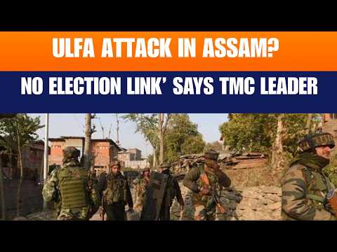 ULFA(I) Attack Suspected in Assam | TMC Leader Says ‘No Link to Elections’