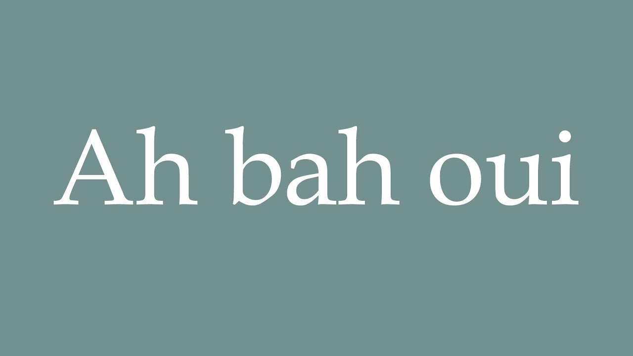 How to Pronounce ''Ah bah oui'' (Ah bah yes) Correctly in French - YouTube