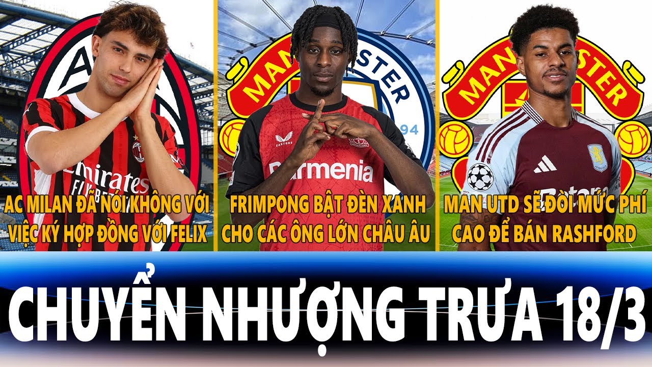 CHUYỂN NHƯỢNG TRƯA 18/3| MILAN CHỐT VỤ FELIX, FRIMPONG BẬT ĐÈN XANH, MU ...