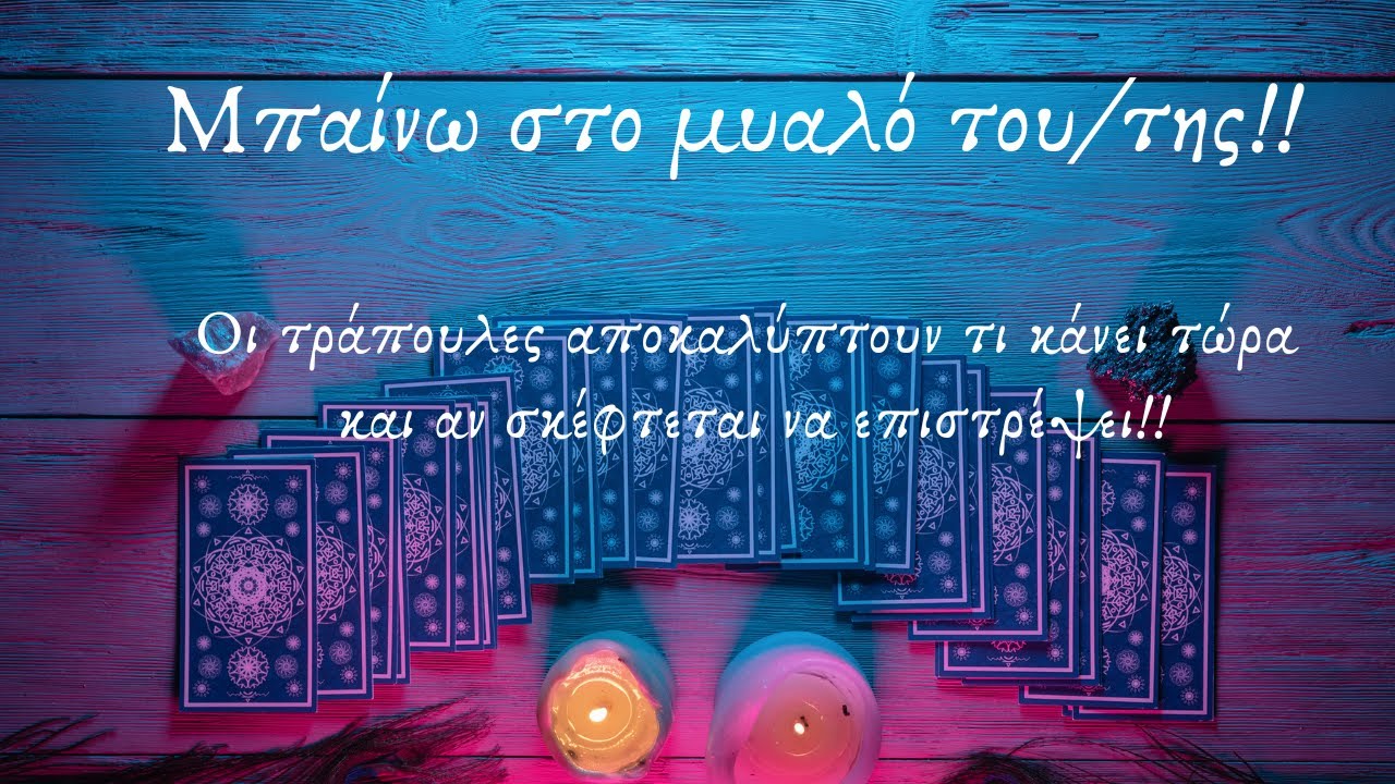 Μπαίνω στο μυαλό του/της!! Οι τράπουλες αποκαλύπτουν τι κάνει τώρα και ...