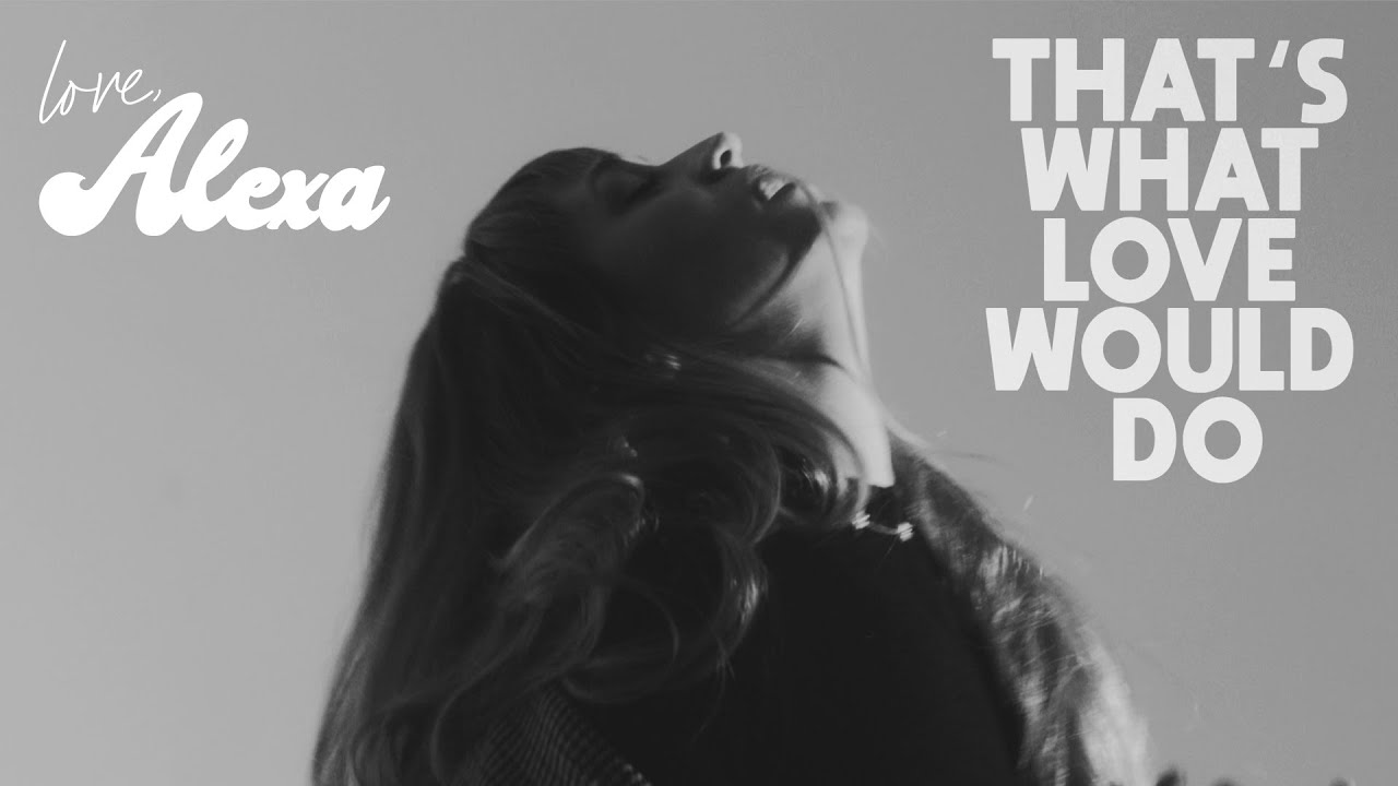 Love, Alexa - "That's What Love Would Do" (Official Music Video ...
