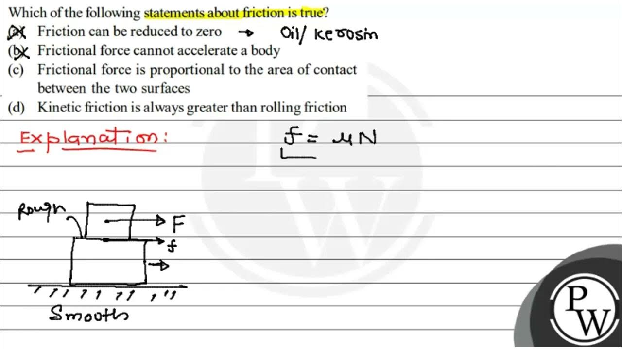 Which of the following statements about friction is true? (a) Friction can be reduced to zero (b ...