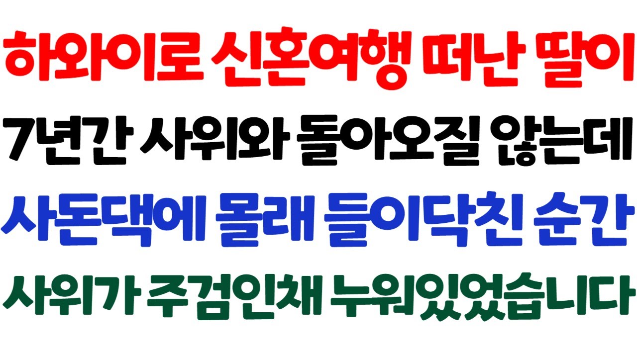 반전 신청사연 하와이로 신혼여행 떠난 딸이 7년간 사위와 돌아오질 않는데 사돈댁에 몰래 들이닥친 순간 사위가 주검인 채 누워있었습니다실화사연사연낭독라디오드라마
