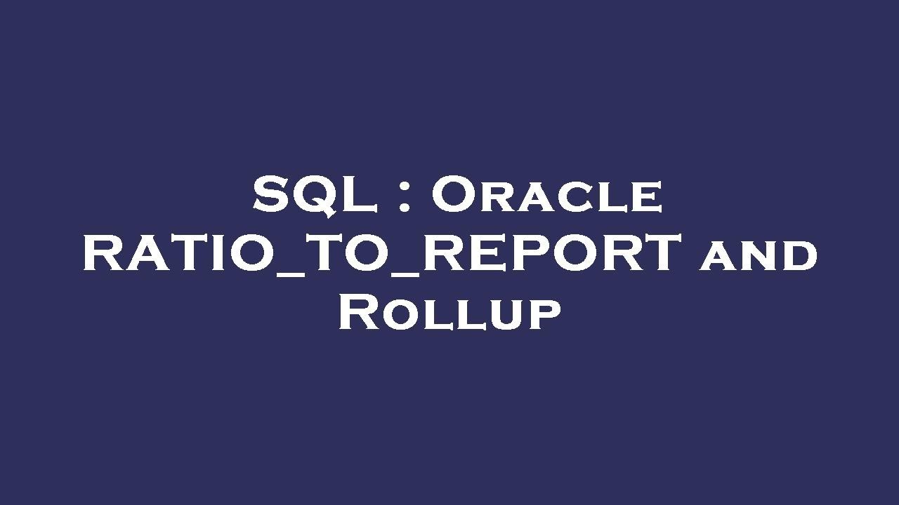 SQL : Oracle RATIO_TO_REPORT and Rollup - YouTube