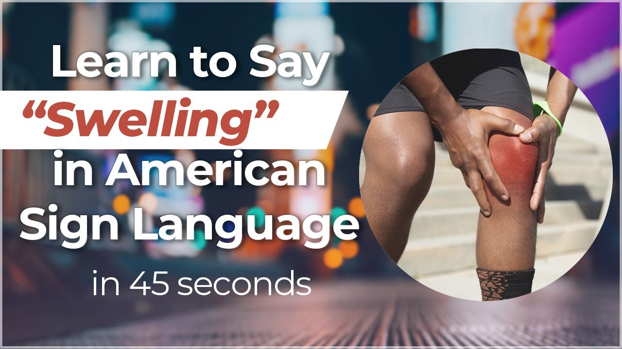Sign Language For Swelling Foot, Leg, And Ankle Swelling Information