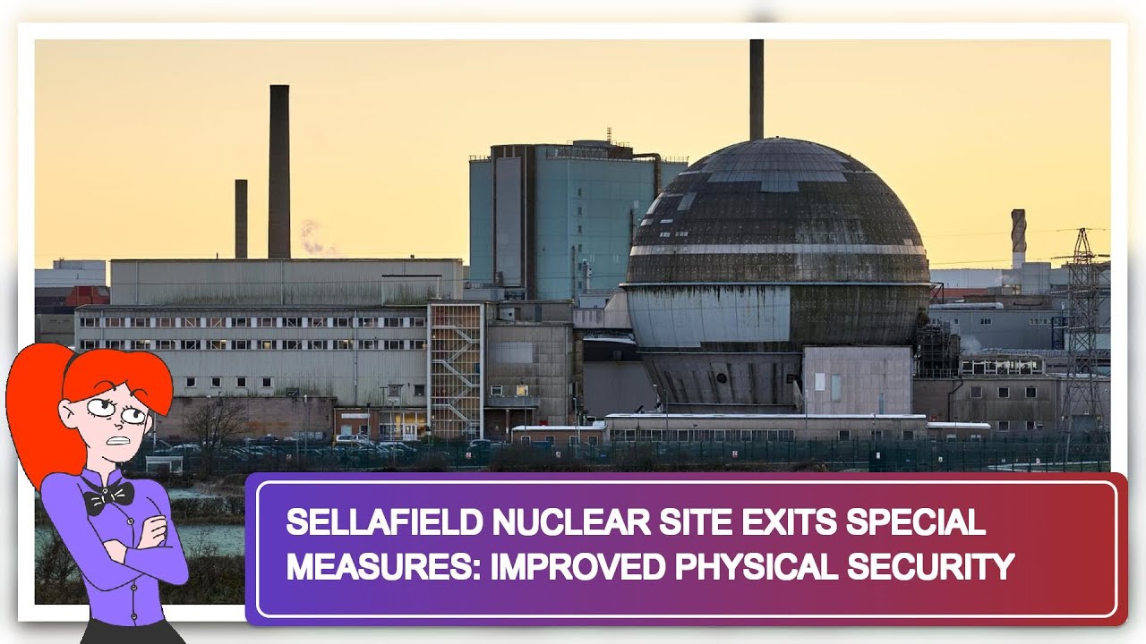 Sellafield Nuclear Site Exits Special Measures: Improved Physical ...