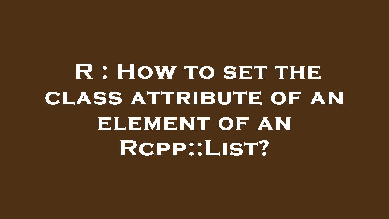 R How To Set The Class Attribute Of An Element Of An Rcpplist Youtube