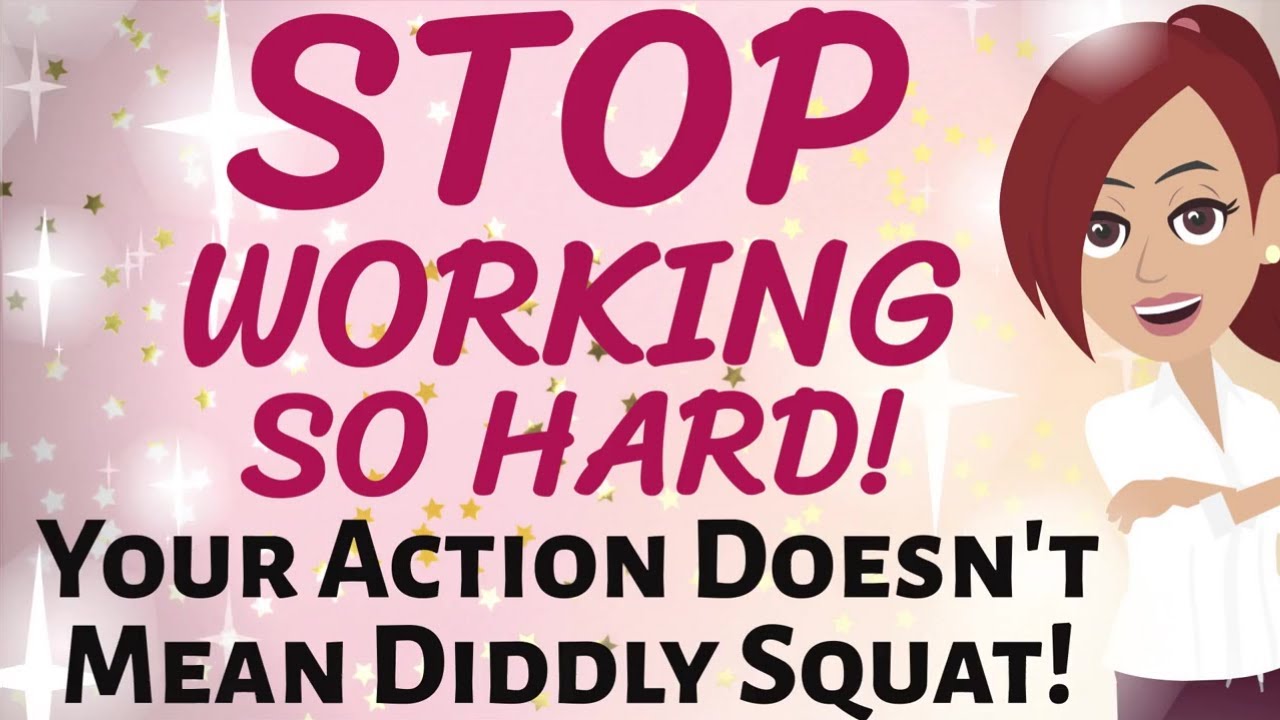 Abraham Hicks STOP WORKING SO HARD! YOUR ACTION DOESN'T MEAN DIDDLY ...