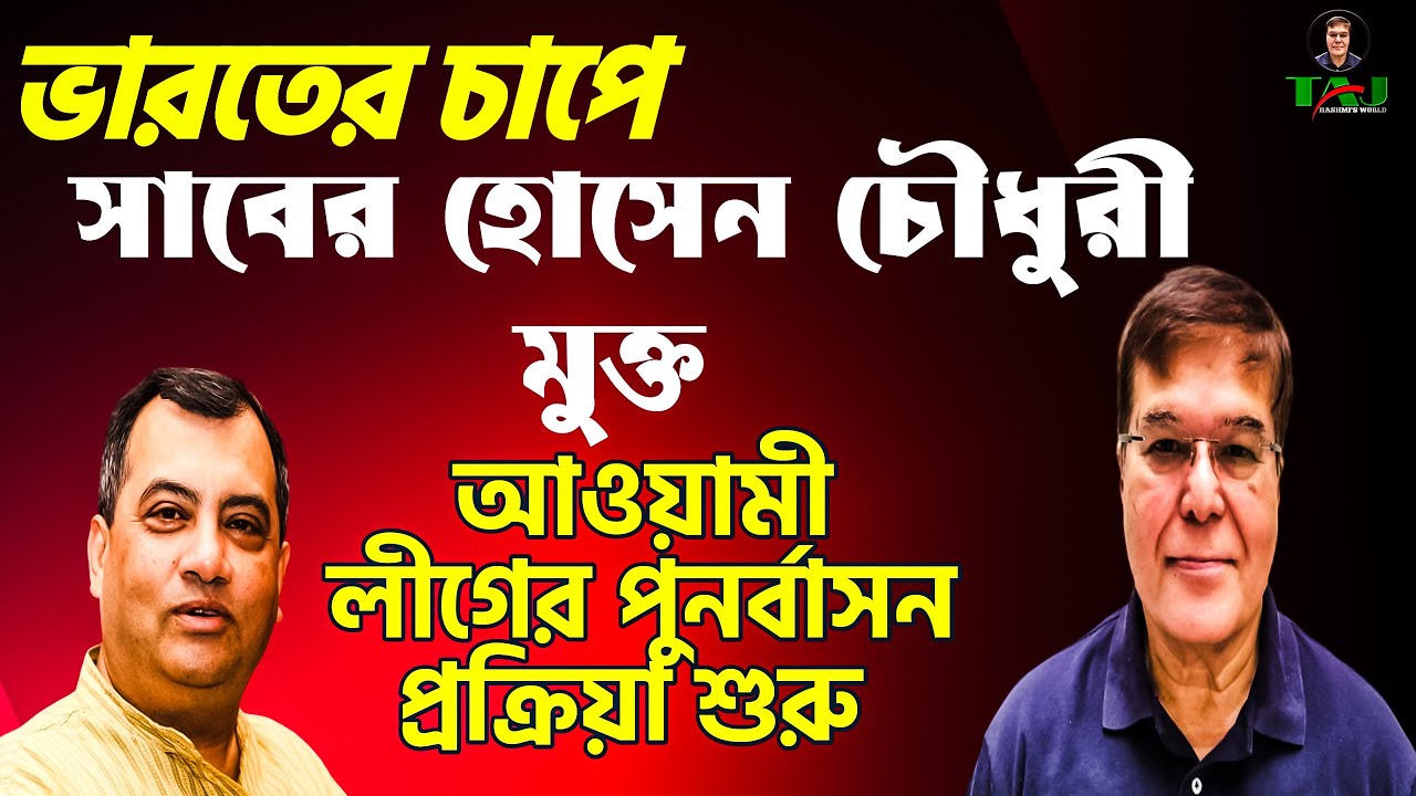 ভারতের চাপে সাবের হোসেন চৌধুরী মুক্ত ||আওয়ামী লীগের পুনর্বাসন ...