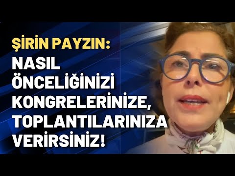 Şirin Payzın: Nasıl önceliğinizi kongrelerinize, toplantılarınıza verirsiniz!