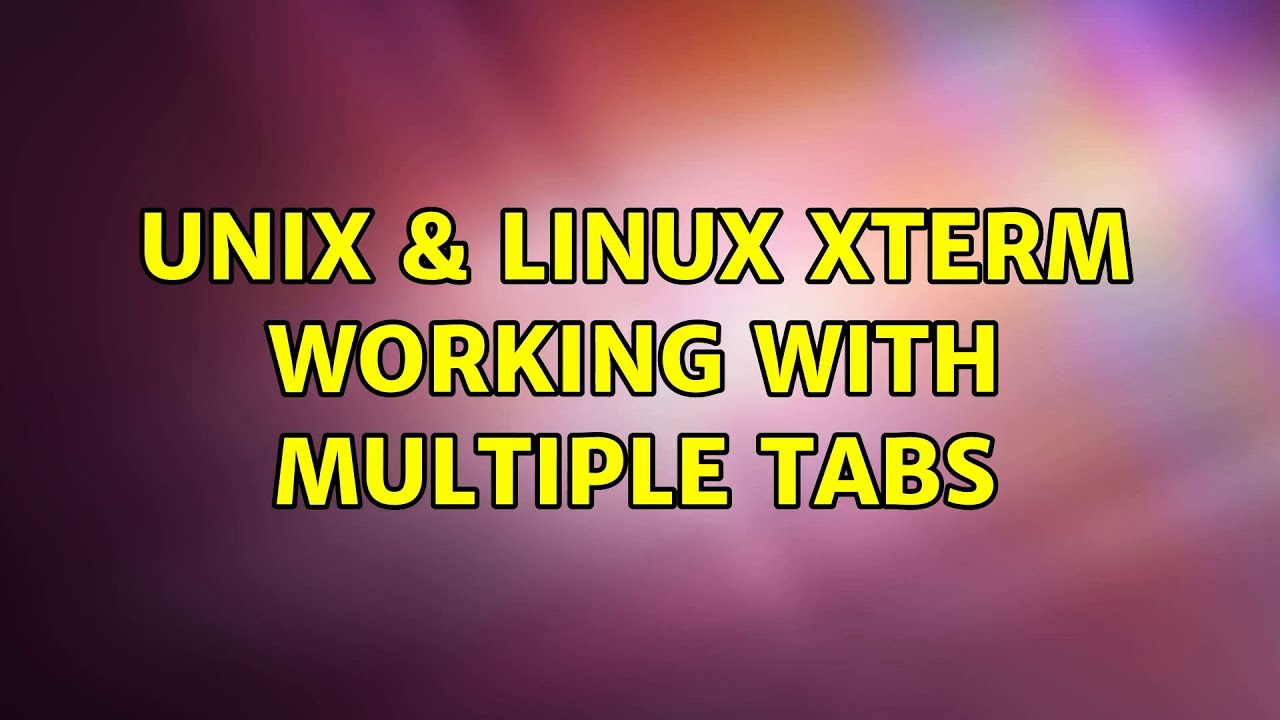 Unix And Linux Xterm Working With Multiple Tabs 3 Solutions Youtube