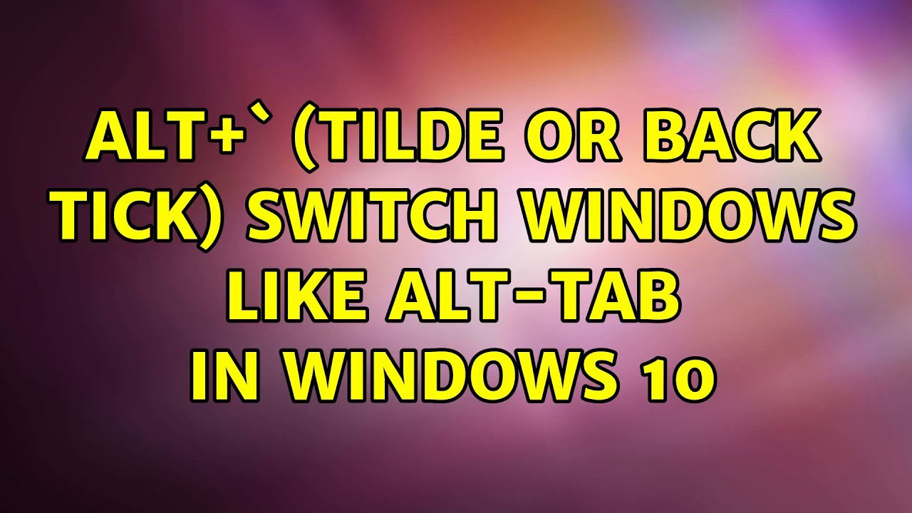Alt+` (tilde or back tick) switch windows like alt-tab in Windows 10 ...