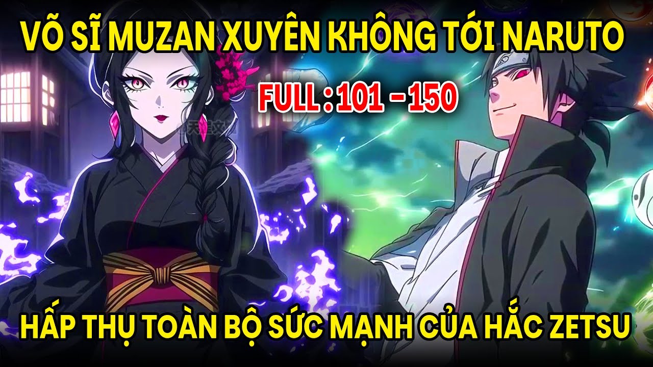 FULL 101 - 150: VÕ SĨ VÔ DANH MUZAN XUYÊN KHÔNG TỚI NARUTO, HẤP THỤ TOÀN BỘ SỨC MẠNH CỦA HẮC ...