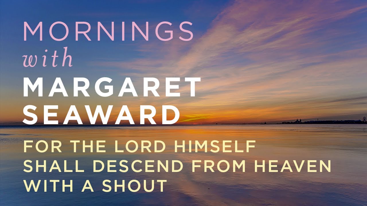 Mornings with Margaret Seaward: For The Lord Himself Shall Descend From ...