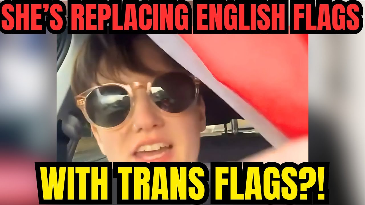 She’s Replacing English Flags With Trans Flags?! - YouTube