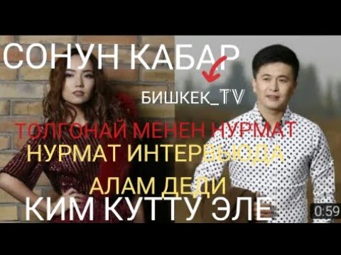 ТОЛГОНАЙ МЕНЕН НУРМАТ САДЫРОВ СУЙЛОШКОНДОРУ АЧЫККА ЧЫКТЫЫ