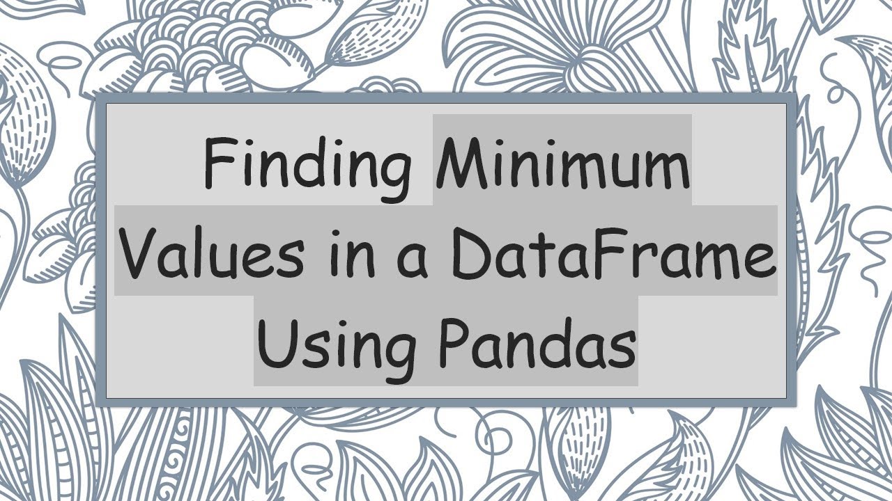 Finding Minimum Values In A Dataframe Using Pandas Youtube