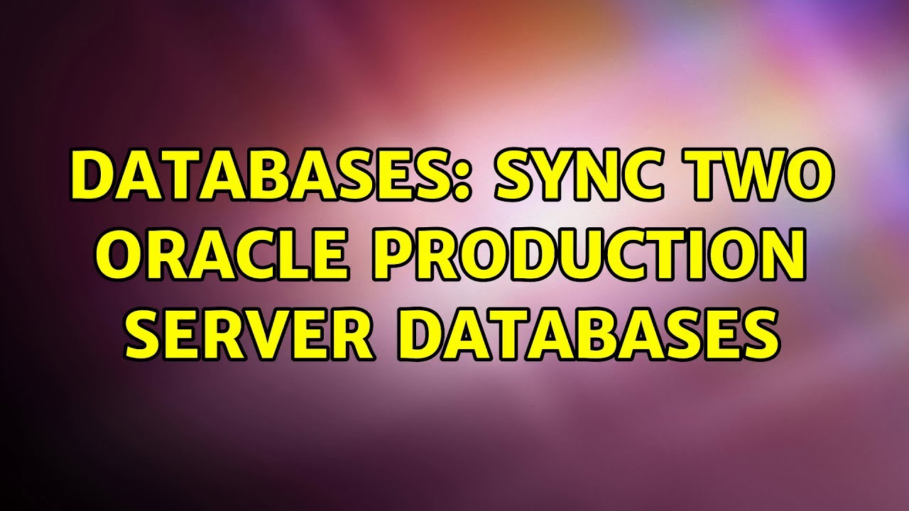 Databases: Sync two Oracle production server databases (3 Solutions ...