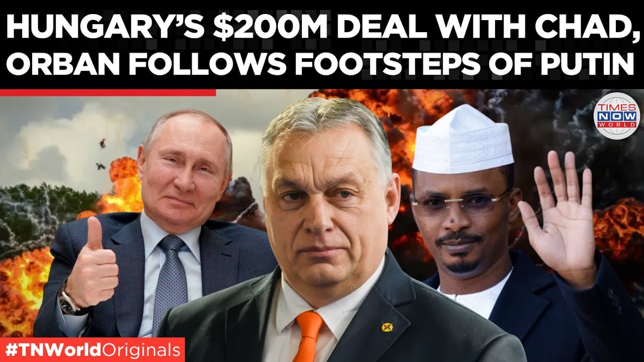 Orban Follows Putin’s Lead: Hungary’s $200M Deal to Strengthen Chad ...