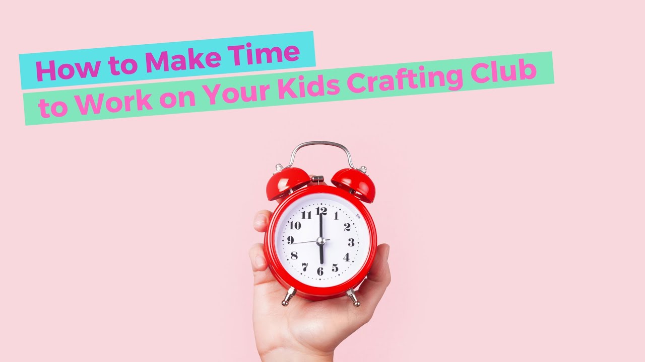 5 Tips on How to Make Time to Work on Your Kids Crafting Club - YouTube