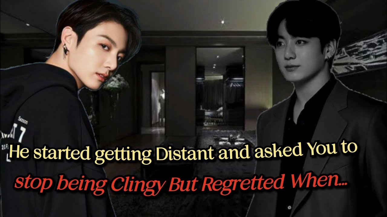 He started getting Distant and asked you to stop being Clingy But # ...