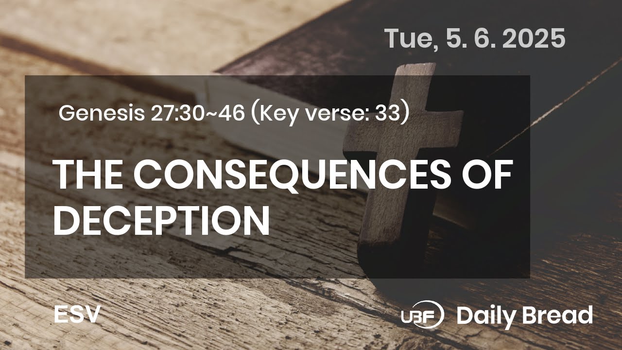 THE CONSEQUENCES OF DECEPTION, Gen 27:30~46, 05/06/2025 / UBF Daily ...