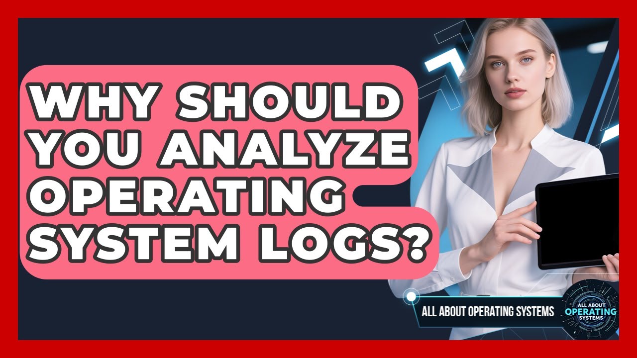 Why Should You Analyze Operating System Logs? - All About Operating ...