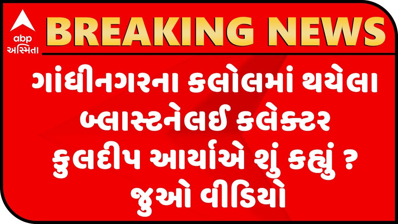 What did the Collector Kuldeep Arya say about the blast in kalol of ...