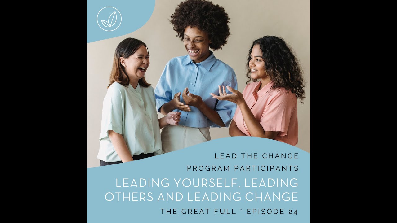 Ep.24 Leading Yourself, Leading Others and Leading Change (Lead the Change Program Participants ...