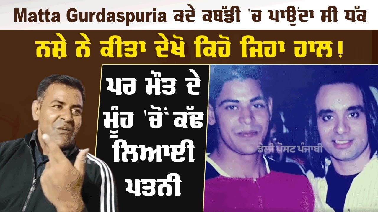 Matta Gurdaspuria ਕਦੇ ਕਬੱਡੀ 'ਚ ਪਾਉਂਦਾ ਸੀ ਧੱਕ ਅੱਜ ਨਸ਼ੇ ਨੇ ਬਰਬਾਦ ਕੀਤੀ ...