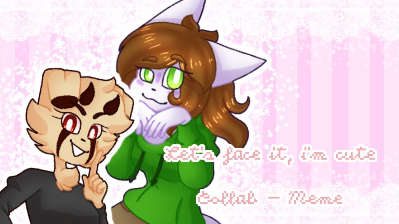 Let's face it I'm cute ((collab)) ((meme)) ((+13)) - YouTube