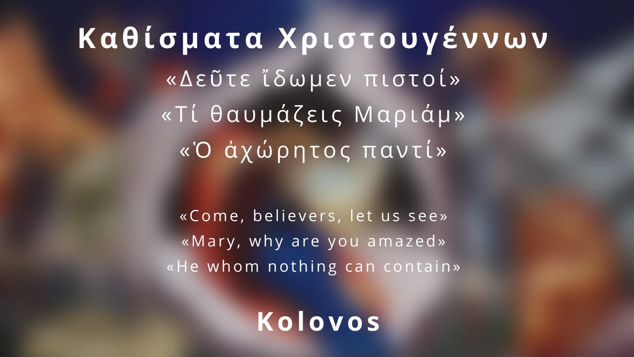 «Δεῦτε ἴδωμεν πιστοί», «Τί θαυμάζεις Μαριάμ», «Ὁ ἀχώρητος παντί ...